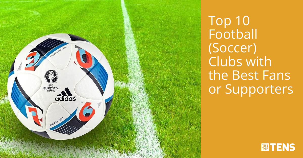 Top 10 Football (Soccer) Clubs with the Best Fans or Supporters