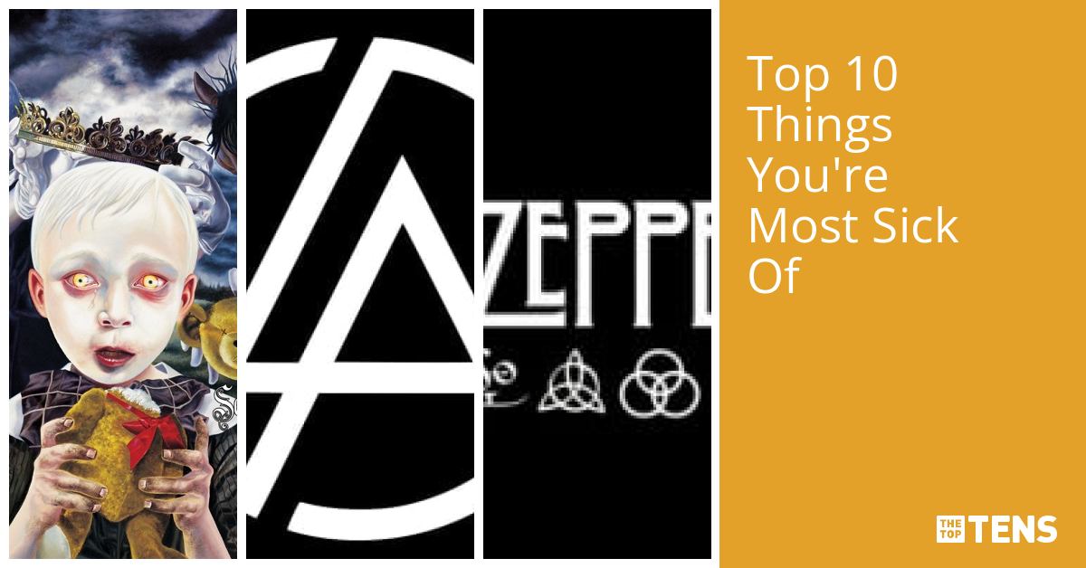 Top 10 Things You're Most Sick Of